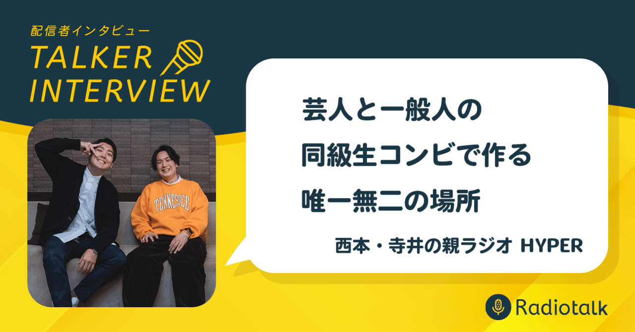 芸人と一般人の同級生コンビで作る唯一無二の場所【『西本・寺井の親ラジオ HYPER』インタビュー】｜Radiotalk公式