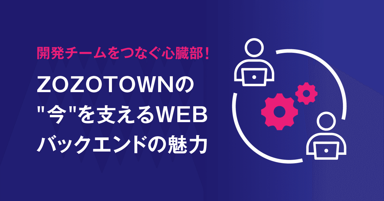 開発チームをつなぐ心臓部！ZOZOTOWNの"今"を支えるWEBバックエンドの魅力｜ZOZO DEVELOPERS BLOG
