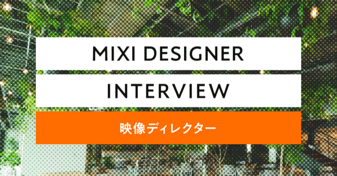 アウトプットの質を高めるためのインプット。ミクシィ映像ディレクターの思考｜MIXI DESIGN