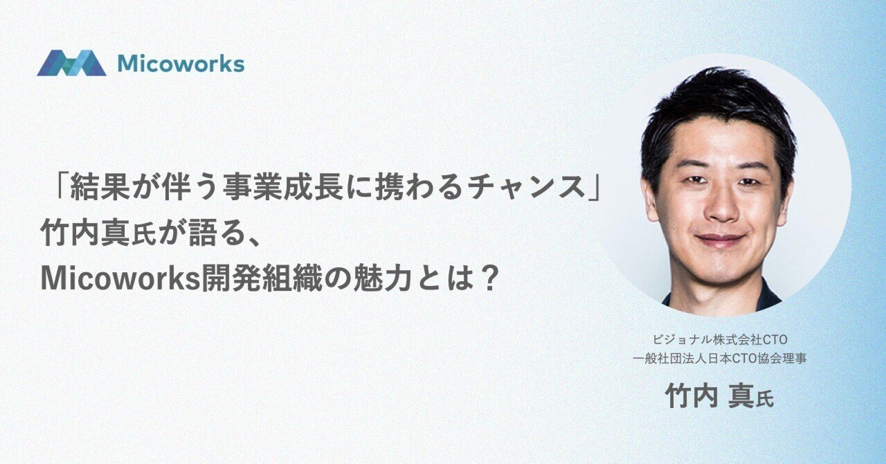 「結果が伴う事業成長に携わるチャンス」竹内真氏が語るMicoworks開発組織の魅力とは？｜株式会社Mico