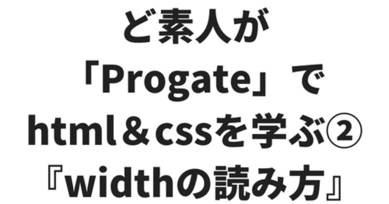 ど素人が「Progate」でhtml＆cssを学ぶ②『widthの読み方』｜ショニー
