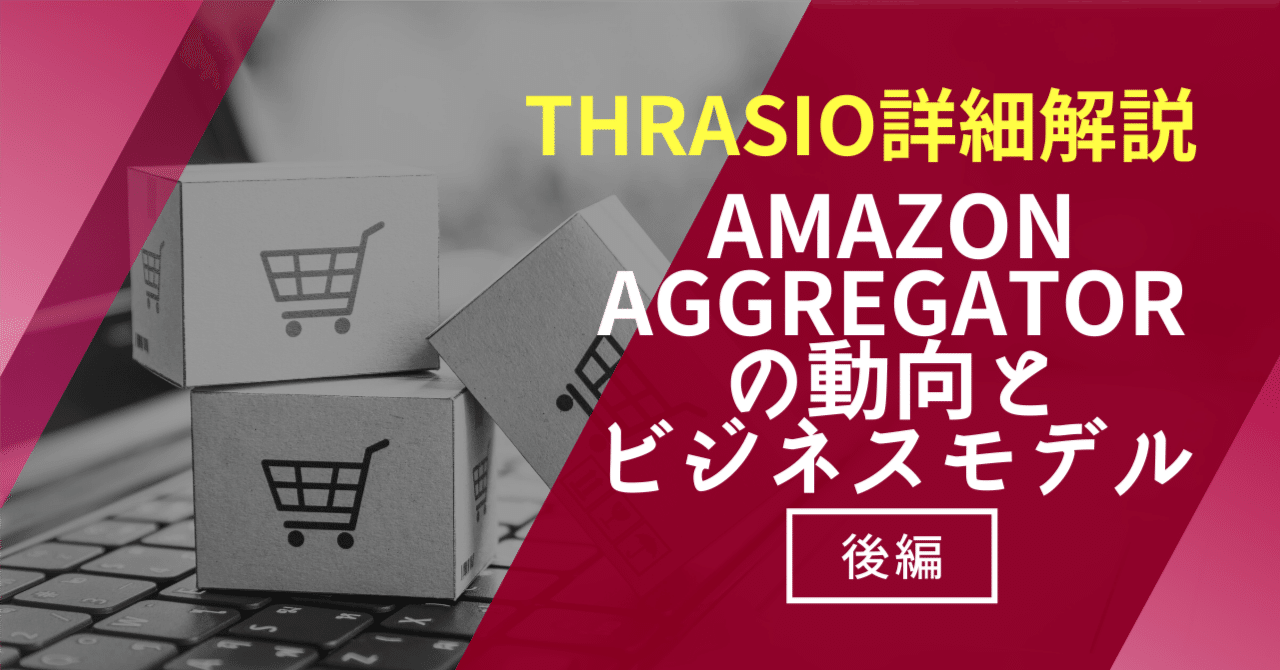 EC関係者必見！Thrasio(セラシオ)を始めとするAmazon Aggregatorの動向とビジネスモデルを解説(後編)｜Unite Partners