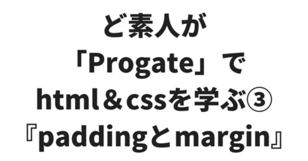 ど素人が「Progate」でhtml＆cssを学ぶ③ 『paddingとmarginの違い。』｜ショニー