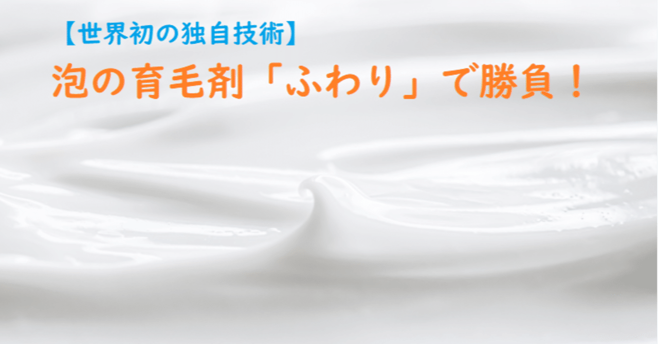 【世界初の独自技術】泡の育毛剤「ふわり」で勝負！一本一本に有効成分が届く｜wansuke