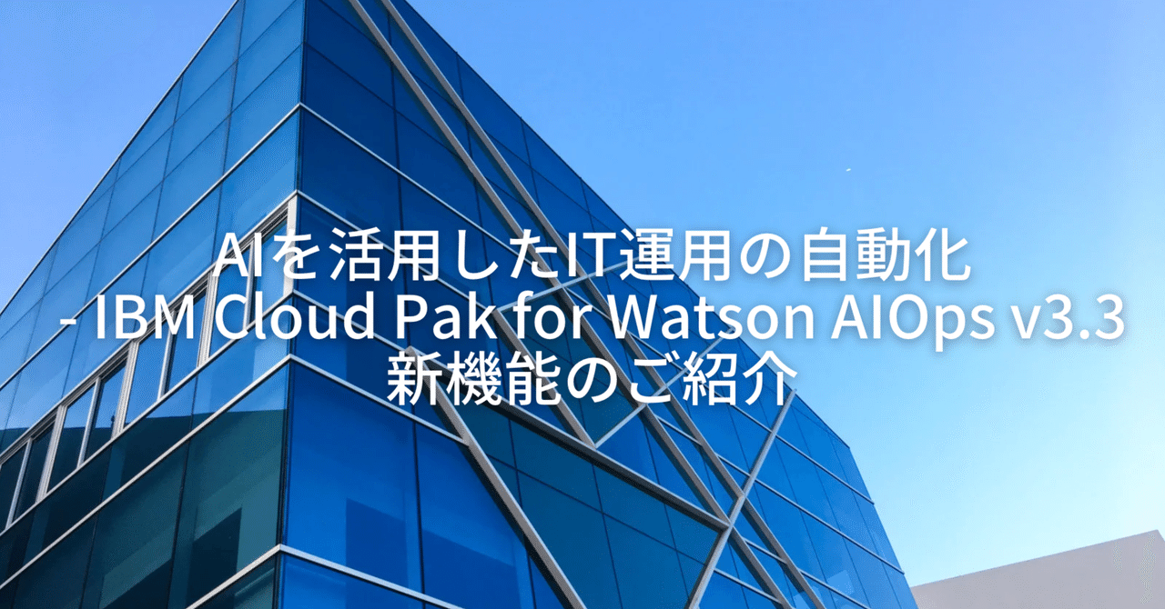 IBM Cloud Pak for Watson AIOps v3.3 新機能のご紹介｜AOIchan@IBM