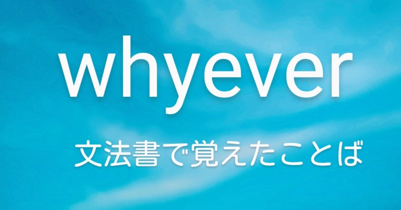 whyever|文法書で覚えたことば。｜山根あきら | 哲学者