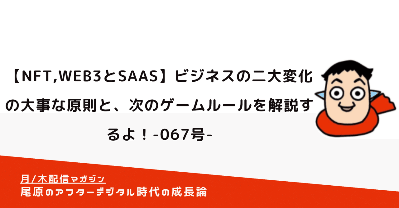 【NFT,Web3とSaaS】ビジネスの二大変化の大事な原則と、次のゲームルールを解説するよ！-067号-｜尾原 和啓 (アフターデジタル/プロセスエコノミーなど著述：おばら かずひろ）