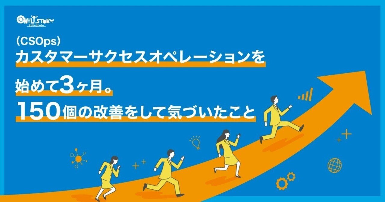 カスタマーサクセスオペレーション（CSOps）を始めて3か月。150個の改善をして気づいたこと｜株式会社オンリーストーリー 広報担当