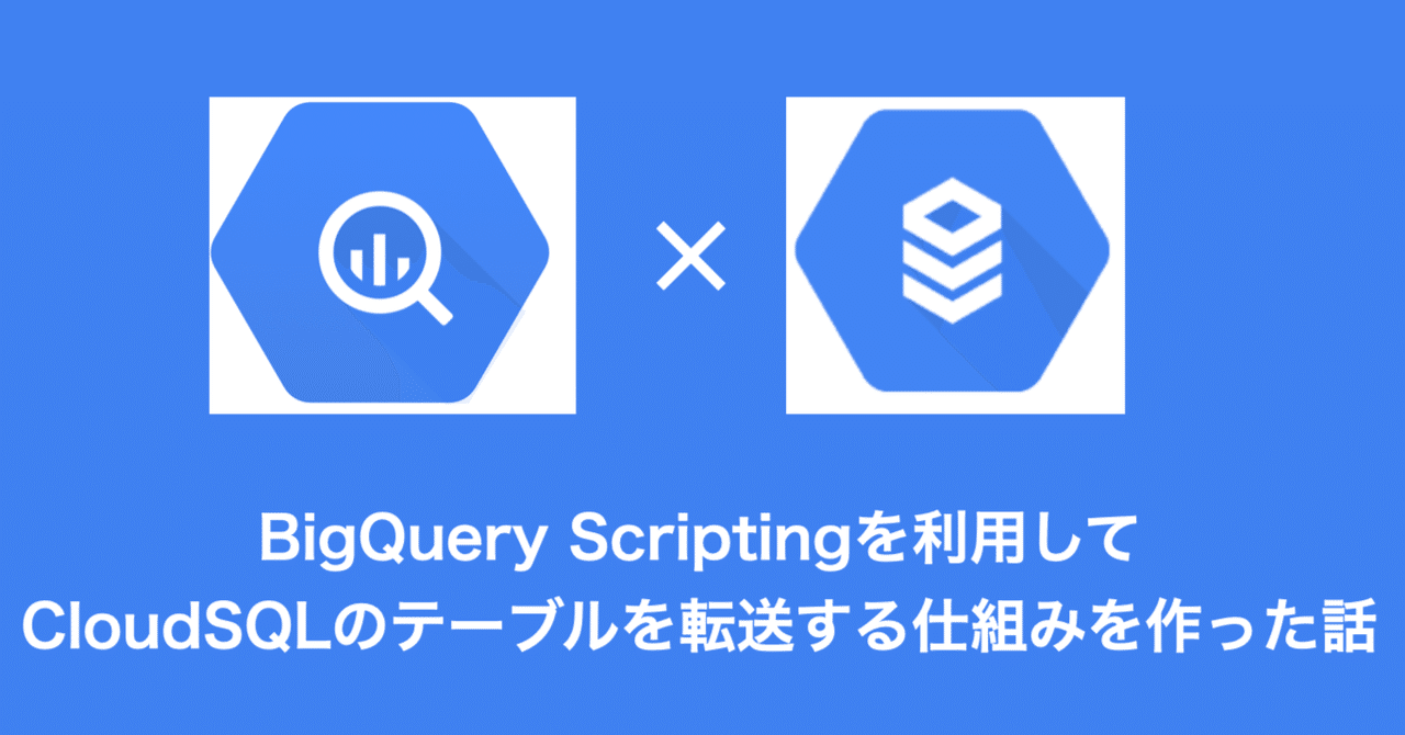 BigQuery Scriptingを利用してCloudSQLのテーブルを転送する仕組みを作った話｜PharmaX Blog
