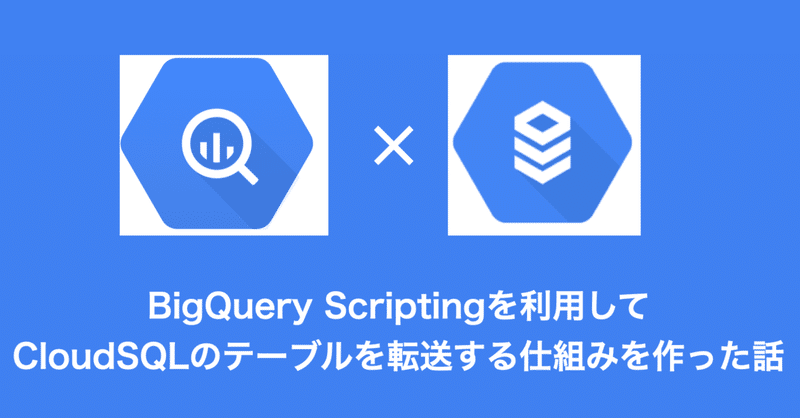 BigQuery Scriptingを利用してCloudSQLのテーブルを転送する仕組みを作った話｜PharmaX Blog