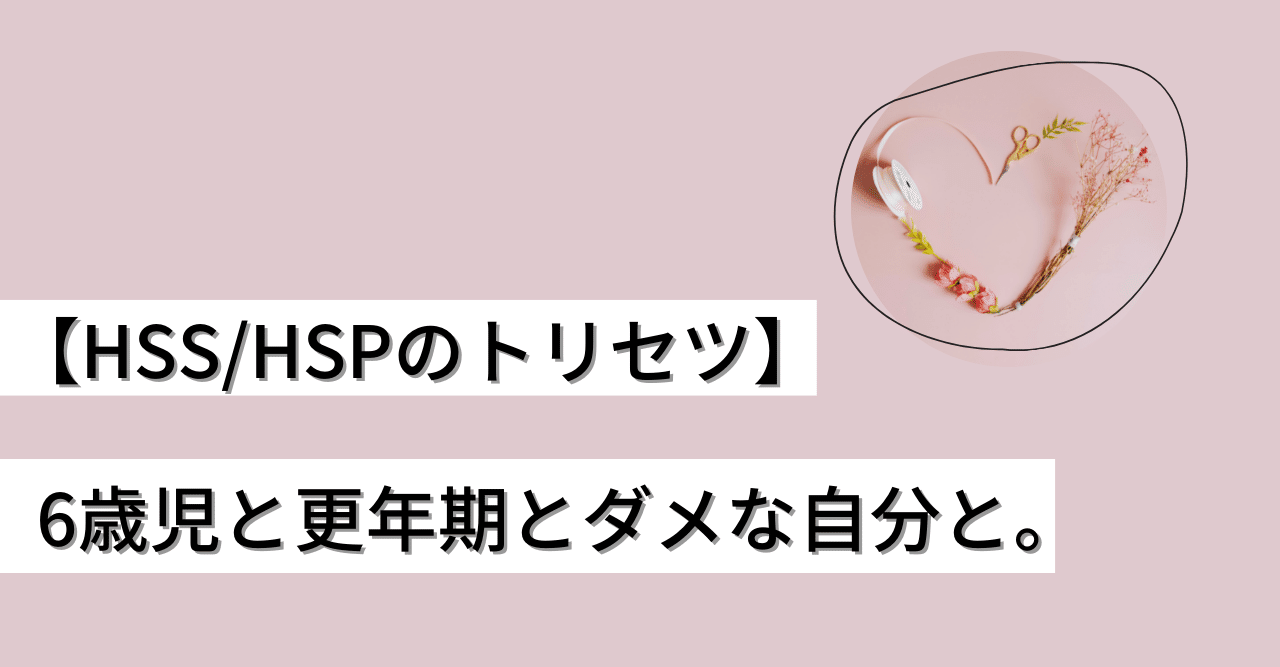 【HSS/HSPのつぶやき】6歳児と更年期とダメな自分と。｜のんびり平和に♪ずぼらーまめ子