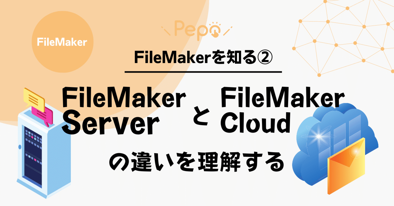 【FileMakerを知る②】FileMaker ServerとFileMaker Cloudの違いを理解する｜株式会社Pepo