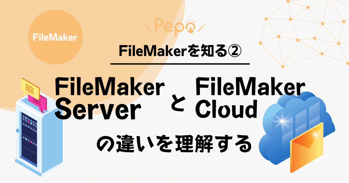 【FileMakerを知る②】FileMaker ServerとFileMaker Cloudの違いを理解する｜株式会社Pepo