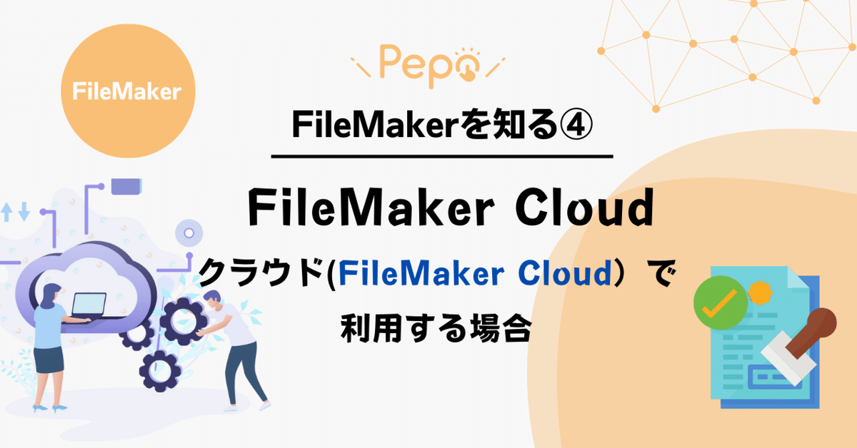 【FileMakerを知る④】FileMaker Cloud～クラウドで利用する場合のライセンスプラン｜株式会社Pepo