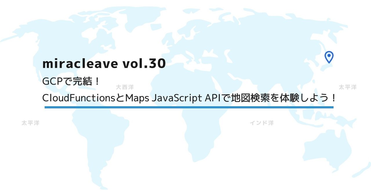 【ミートアップ開催レポート】mirameet vol.30 GCPで完結！Cloud FunctionsとMaps JavaScript APIで地図検索を体験しよう！｜miracleave株式会社