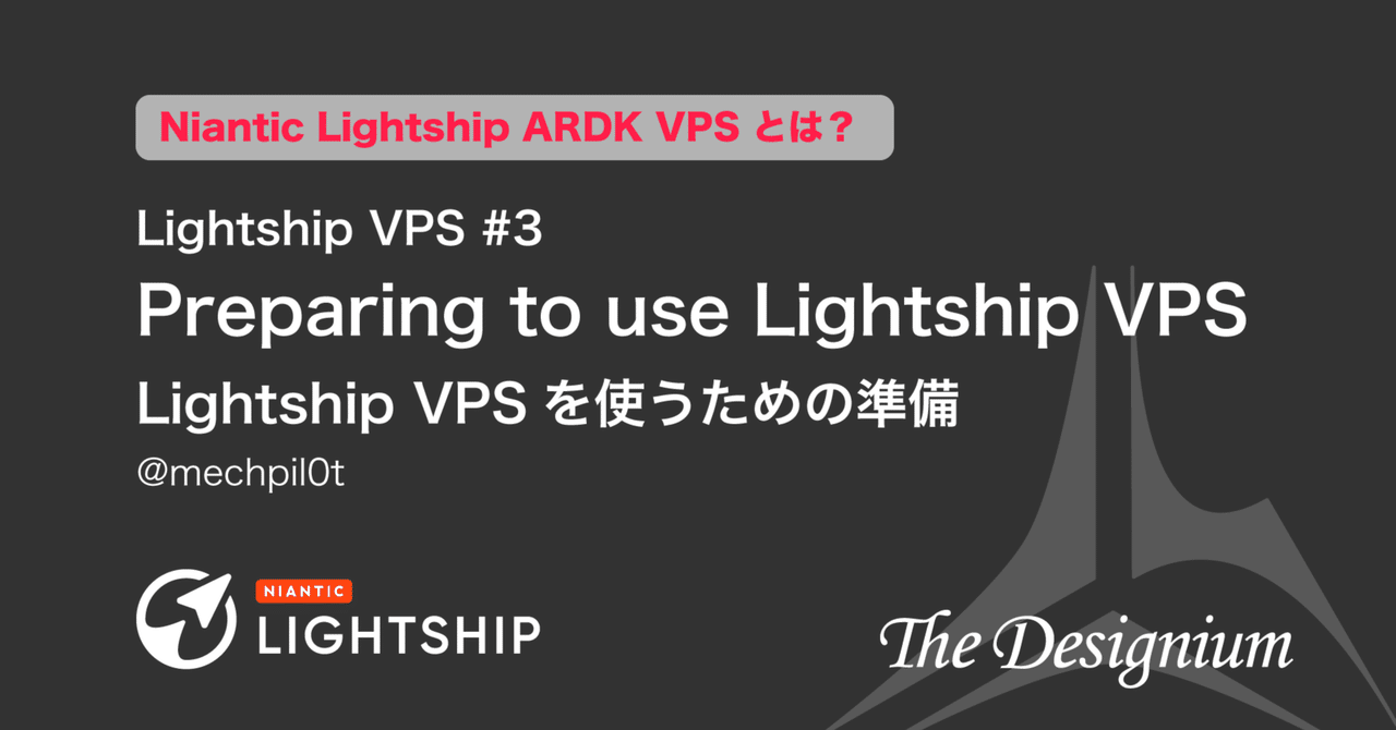【Niantic Lightship VPS #3】 Preparing to use Lightship VPS - Lightship VPSを使うための準備｜デザイニウムXR