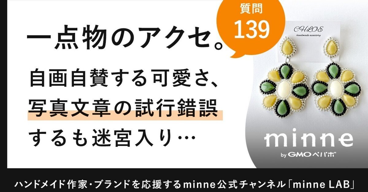 質問139「一点物のアクセサリー。自画自賛する可愛さ、写真文章の試行錯誤するも迷宮入り…」ハンドメイド作家・ブランドのお悩み相談（#おはよう！minneLAB）｜minne（GMOペパボ株式会社）