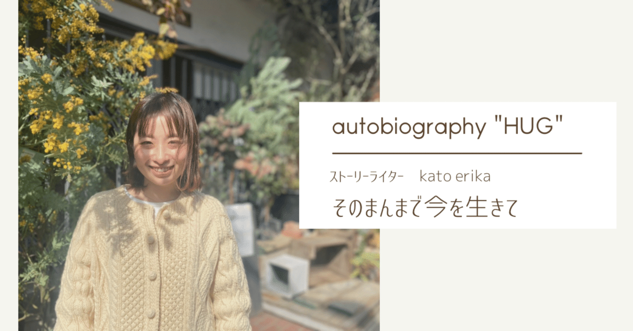 そのまんまで今を生きて／autobiography "HUG" vol.0【kato erika】｜erika kato