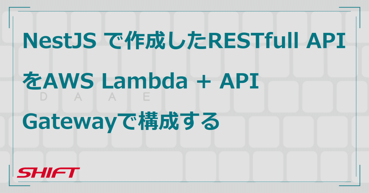 NestJS で作成したRESTfull APIをAWS Lambda + API Gatewayで構成する｜SHIFT Group 技術ブログ
