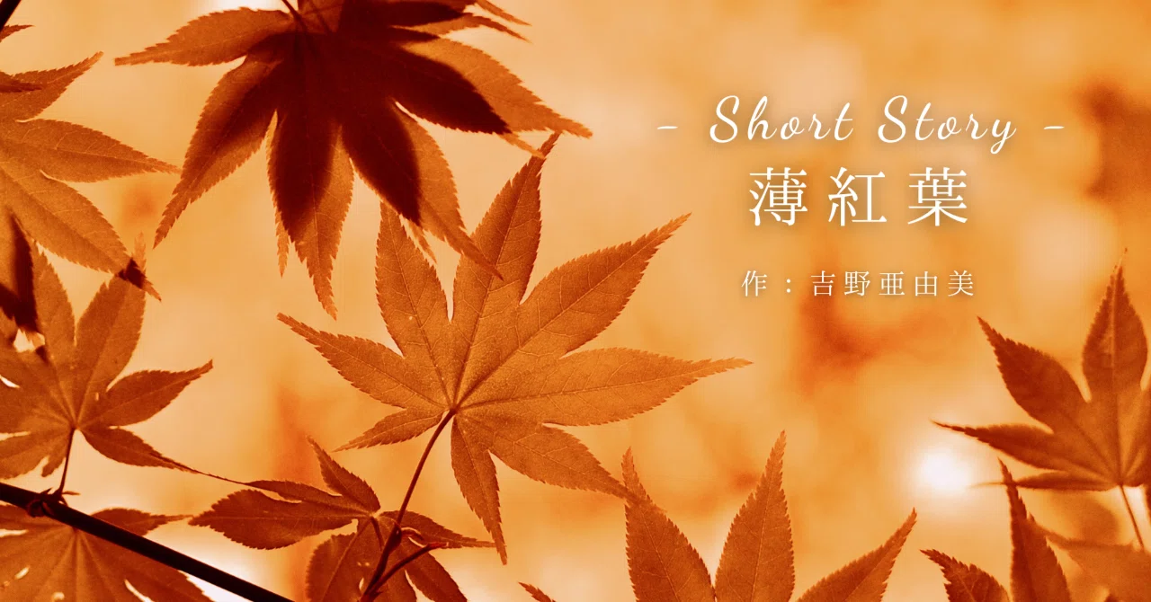 オリジナル短編小説 【薄紅葉〜季語シリーズ07〜】｜Love syosetsu JP＠クリエイターを助ける小説・建築アドバイザー