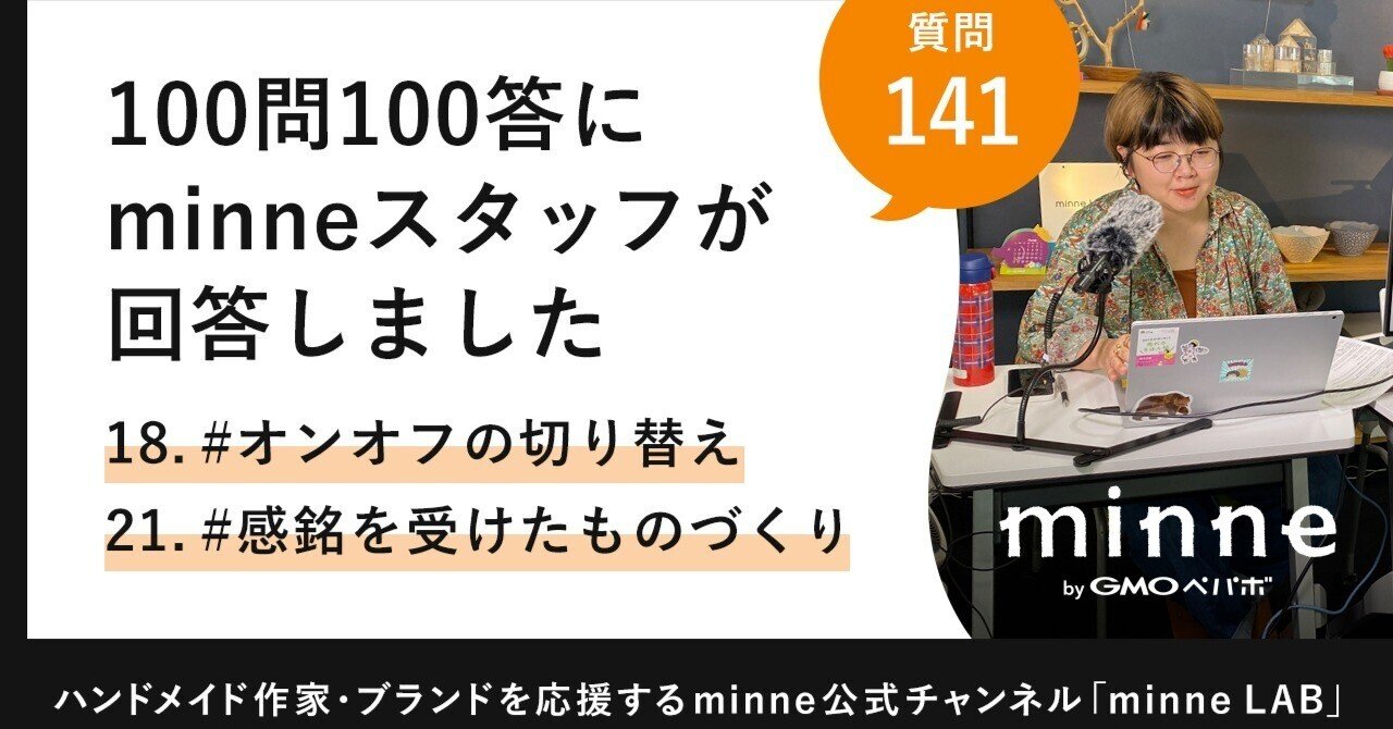 質問141「100問100答にminneスタッフが回答しました 18. #オンオフの切り替え ｜ 21. #感銘を受けたものづくり」ハンドメイド作家・ブランドのお悩み相談（#おはよう ...