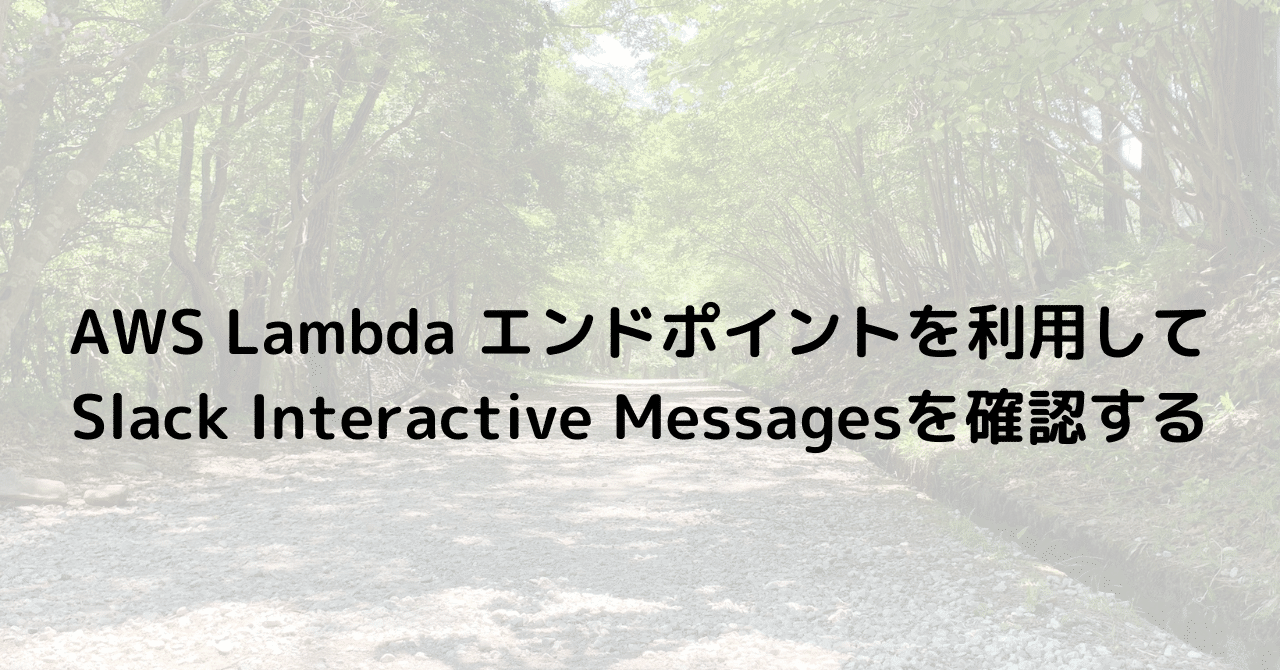 AWS Lambda エンドポイントを利用してSlack Interactive Messagesを確認する｜Koji Iino