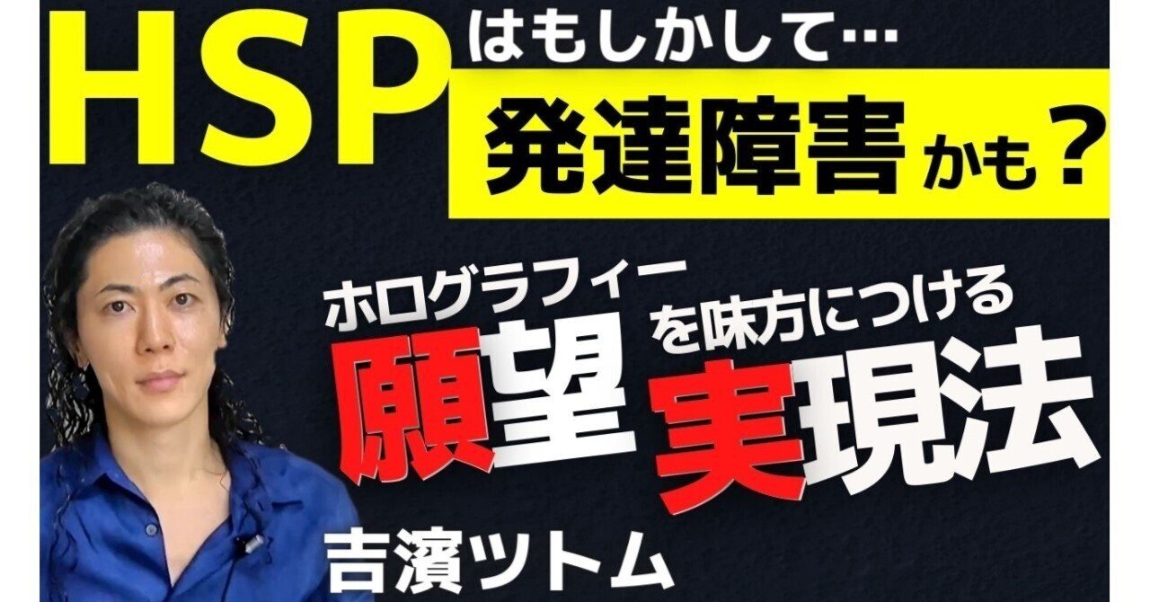 HSP繊細さんは発達障害？効率的なホログラフィー願望実現法!! 吉濱ツトム｜さーさん_Realinfo