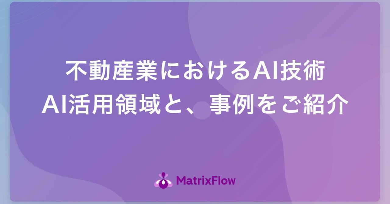 不動産業におけるAI技術：AI活用領域と、事例をご紹介｜MatrixFlow