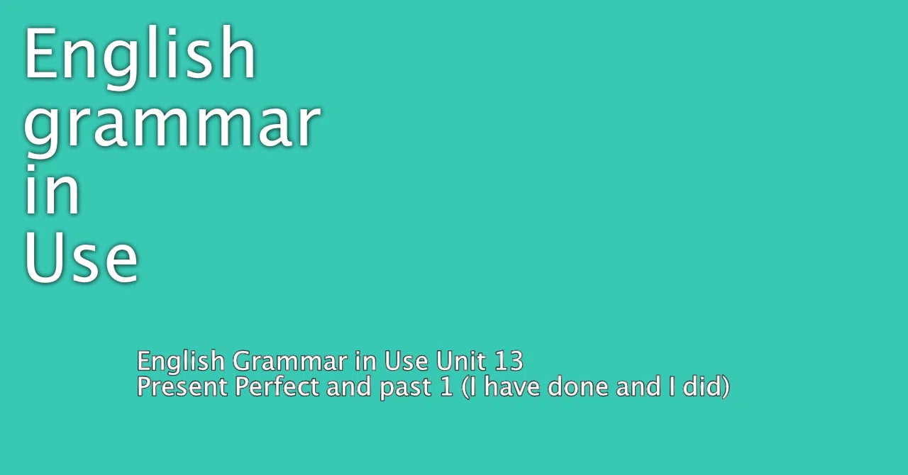 English Grammar in Use Unit 13 Present Perfect and past 1 (I have done ...