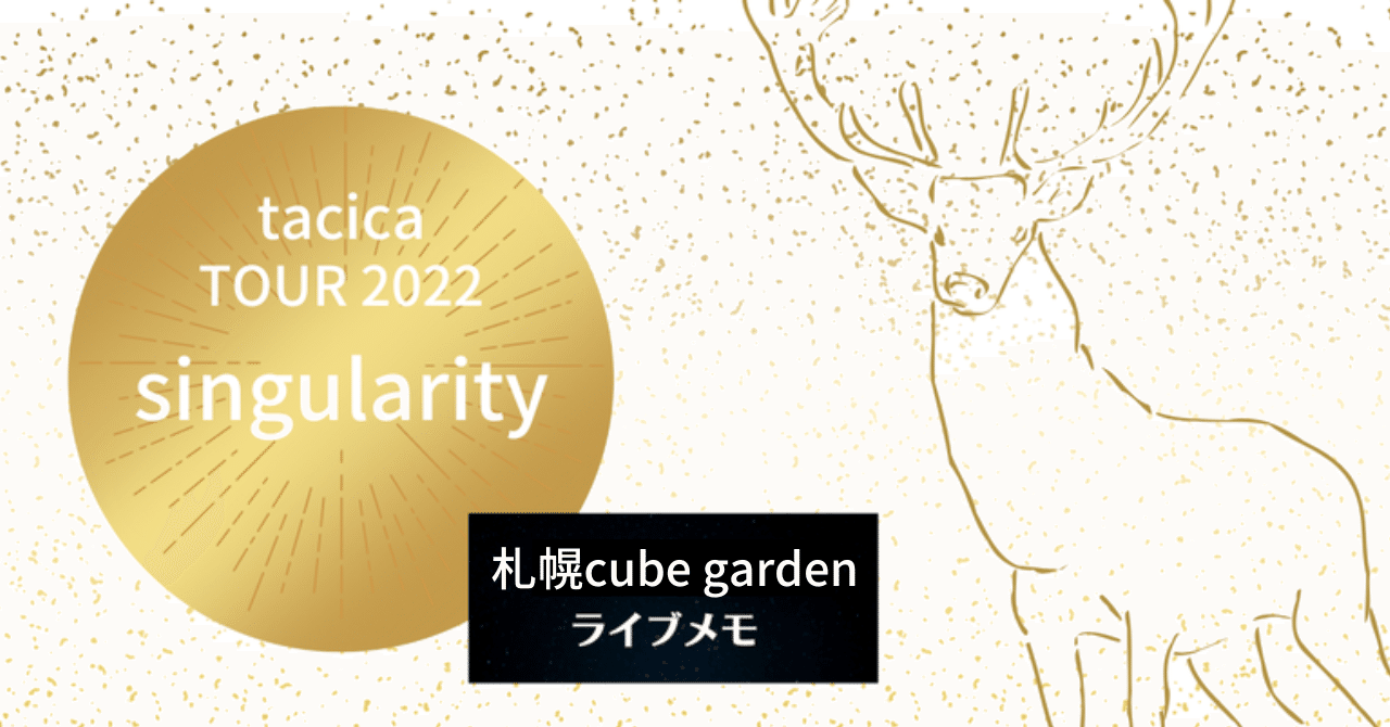 ネ タ バ レ 】【ライブメモ】tacica TOUR 2022 "singularity" at 2022.07.30 札幌 cube garden｜snview