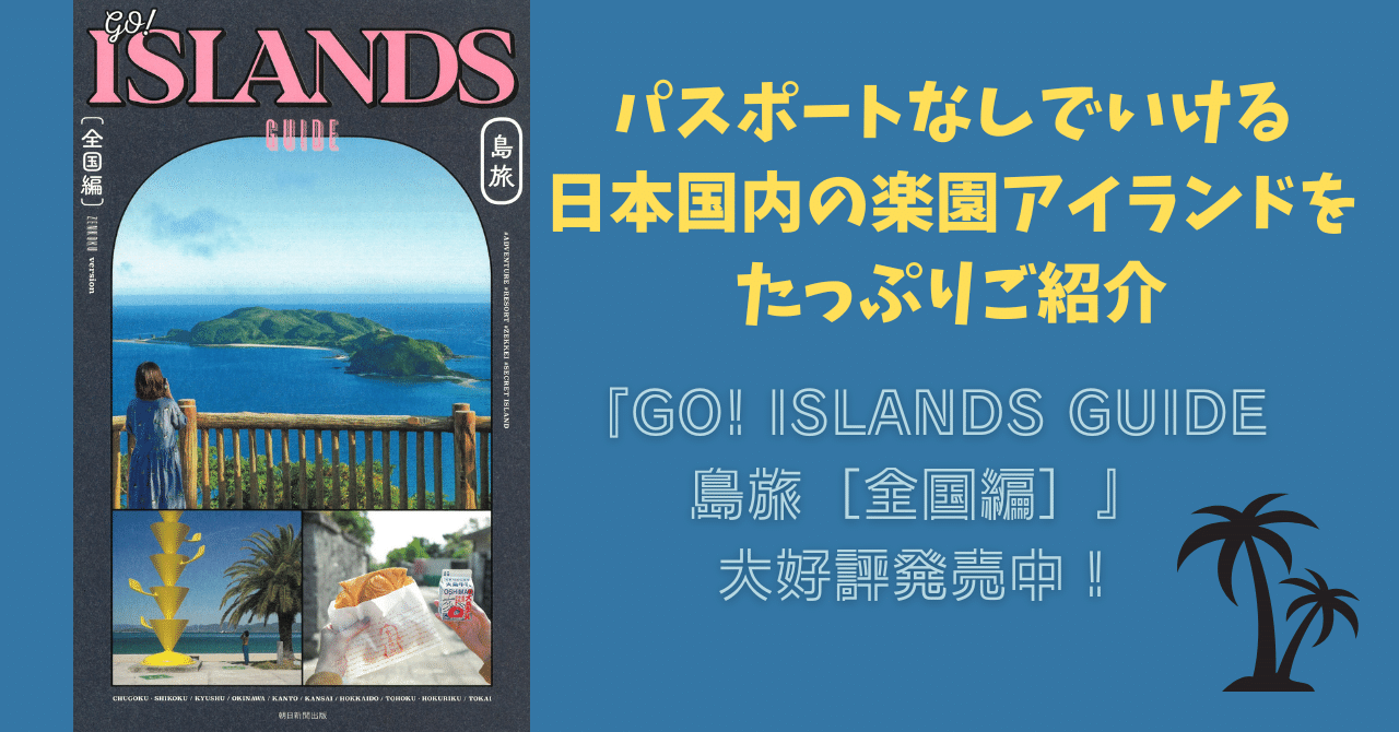 【7/28発売】日本の島めぐり＆周辺情報まとめ本『GO! ISLANDS GUIDE 島旅[全国編]』が大好評発売中！｜朝日新聞出版さんぽ
