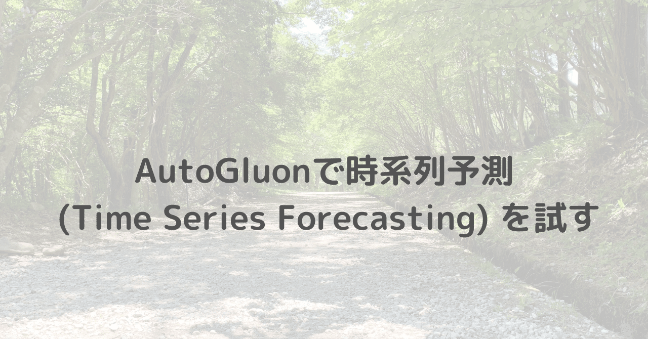 AutoGluonで時系列予測 (Time Series Forecasting) を試す｜Koji Iino