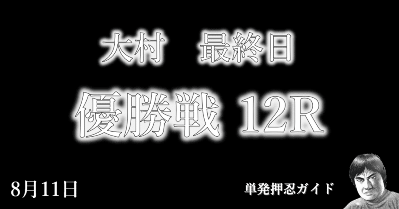 2022.8.11版｜ナイター｜大村最終日｜12R｜優勝戦｜直前予想｜｜SH金寶（S H Kam Po）｜note