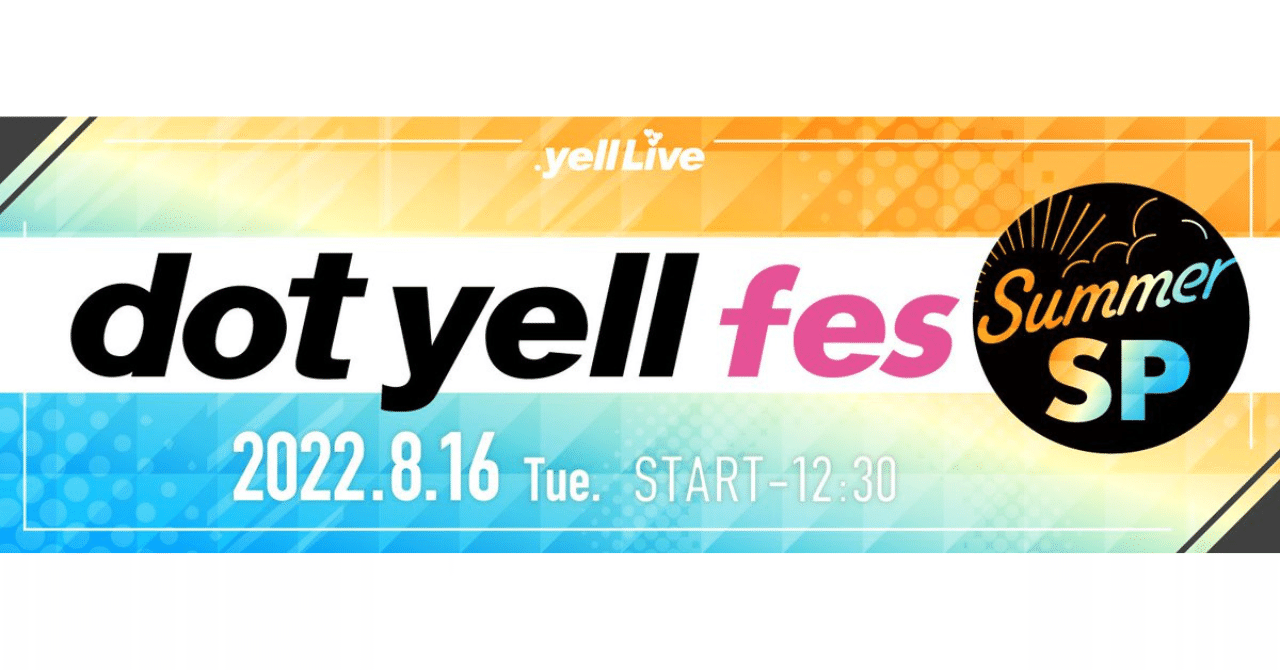 【ライブメモ】「dot yell fes SUMMER SP」（2022/08/16）｜ゆっこい｜note