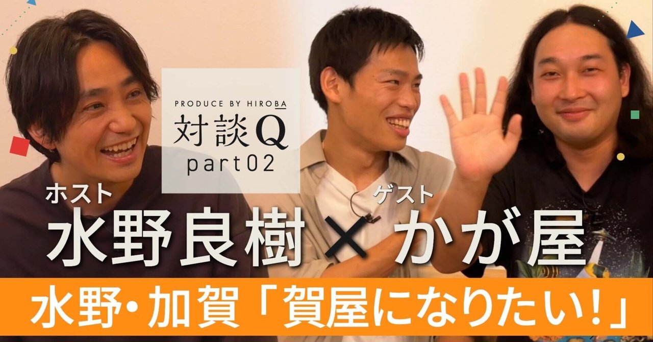 対談Q水野良樹×かが屋 第3回：だって、俺たちを見に来てくれているんだから。｜HIROBA