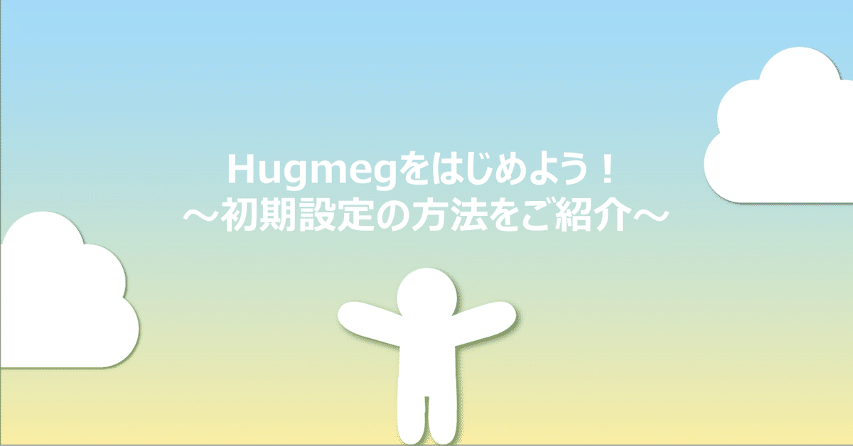 さぁ「Hugmeg」をはじめよう！初期設定の方法をご紹介します｜Hugmeg公式note