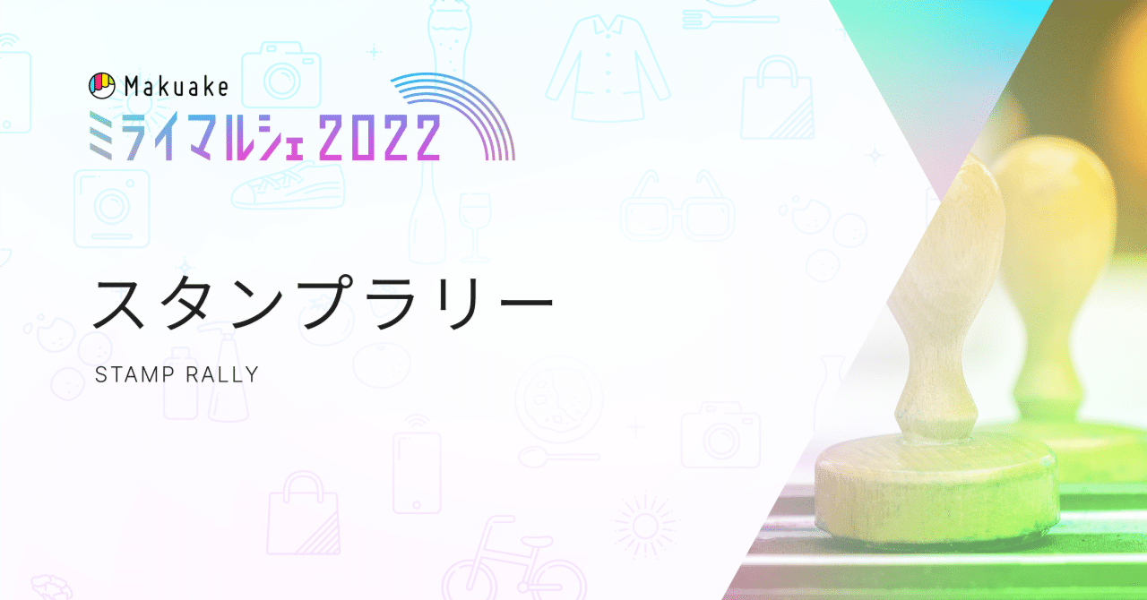 Makuakeミライマルシェ2022「スタンプラリー」紹介！｜Makuakeミライマルシェ2022 note編集部