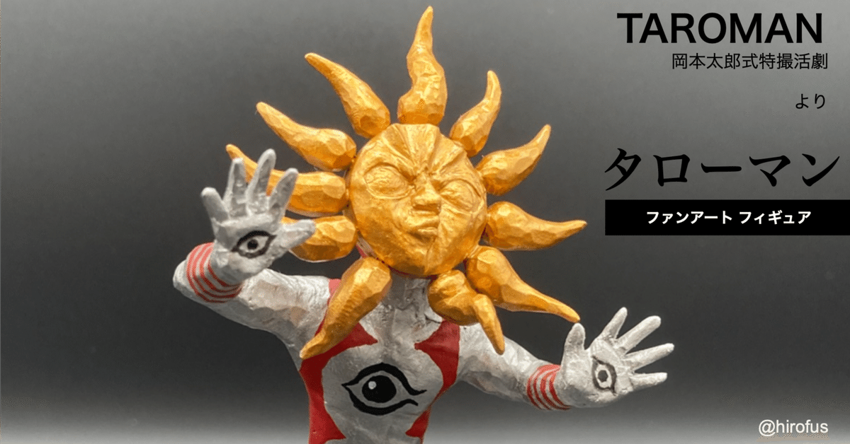 芸術は爆発だ！ 岡本太郎式特撮活劇 TAROMAN タローマン 1/20 フィギュアをつくってみた 【ファンアート】｜hirofus
