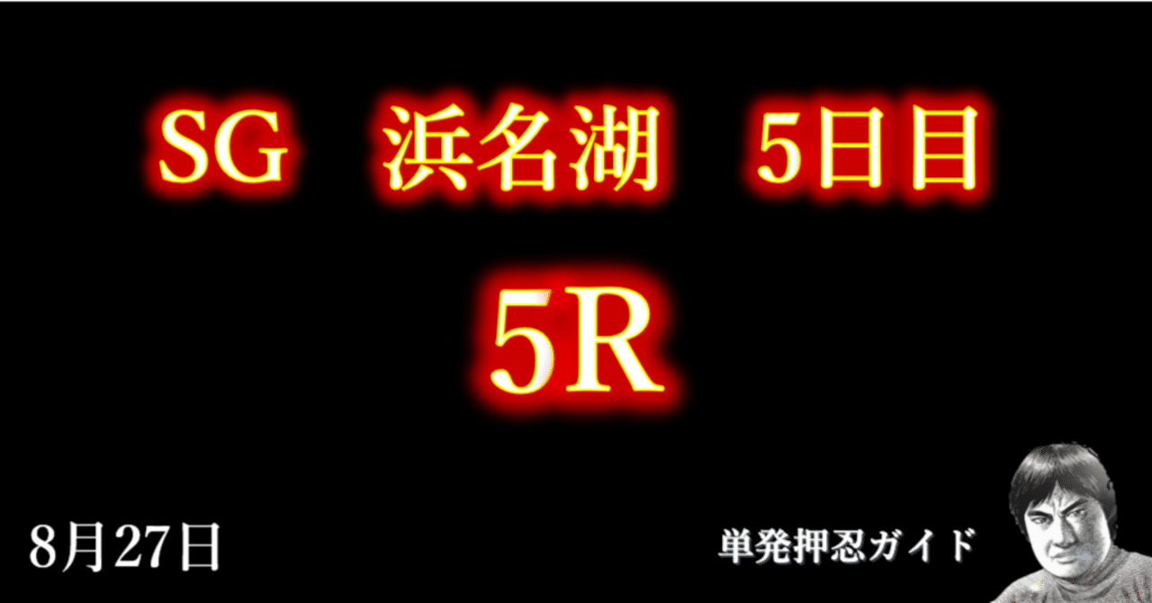 2022.8.27版｜SG｜浜名湖5日目｜5R｜直前予想｜｜SH金寶（S H Kam Po）｜note
