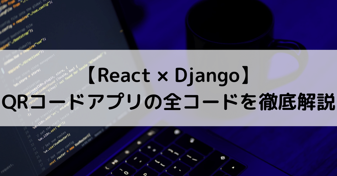 【React×Django】QRコードアプリの全コードを徹底解説｜裕：ITCブログ運営
