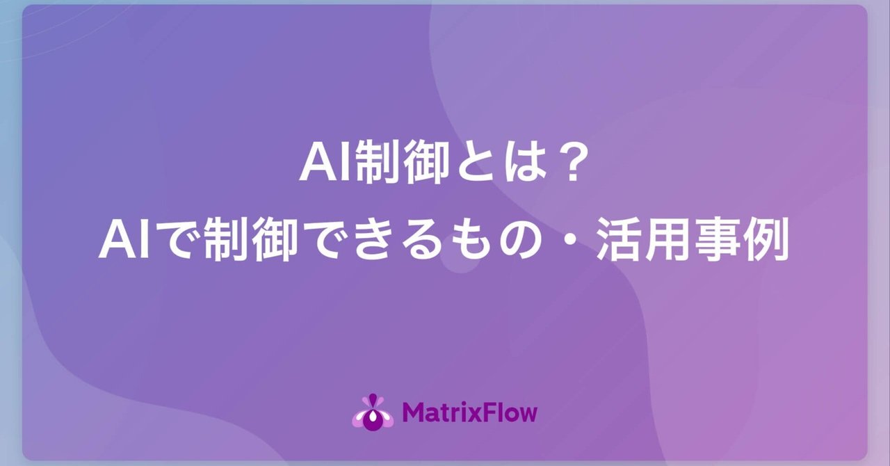 AI制御とは？AIで制御できるもの・活用事例を解説｜MatrixFlow