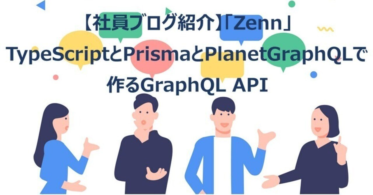 【社員ブログ紹介】「Zenn」TypeScriptとPrismaとPlanetGraphQLで作るGraphQL API｜パーソルホールディングス Tech Blog