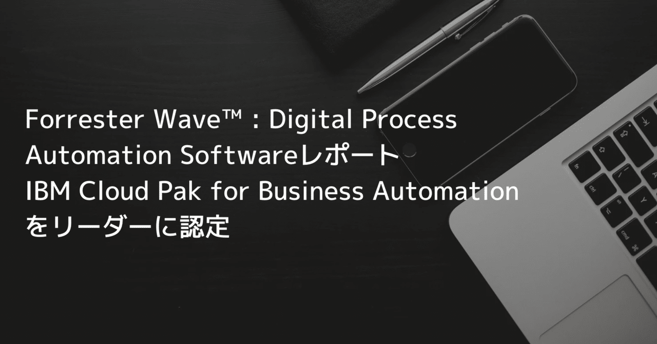 Forrester Wave™ : Digital Process Automation Softwareレポート - IBM Cloud Pak for Business ...