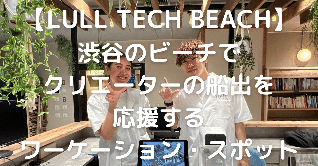 【LULL TECH BEACH】渋谷のビーチでクリエーターの船出を応援するワーケーション・スポット｜droppin by NTT Communications