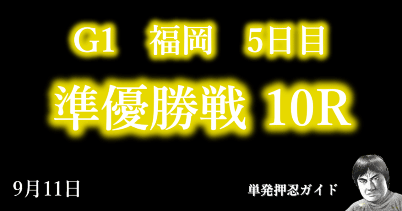 2022.9.11版｜G1｜福岡5日目｜10R準優勝戦｜直前予想｜SH金寶（S H Kam Po）