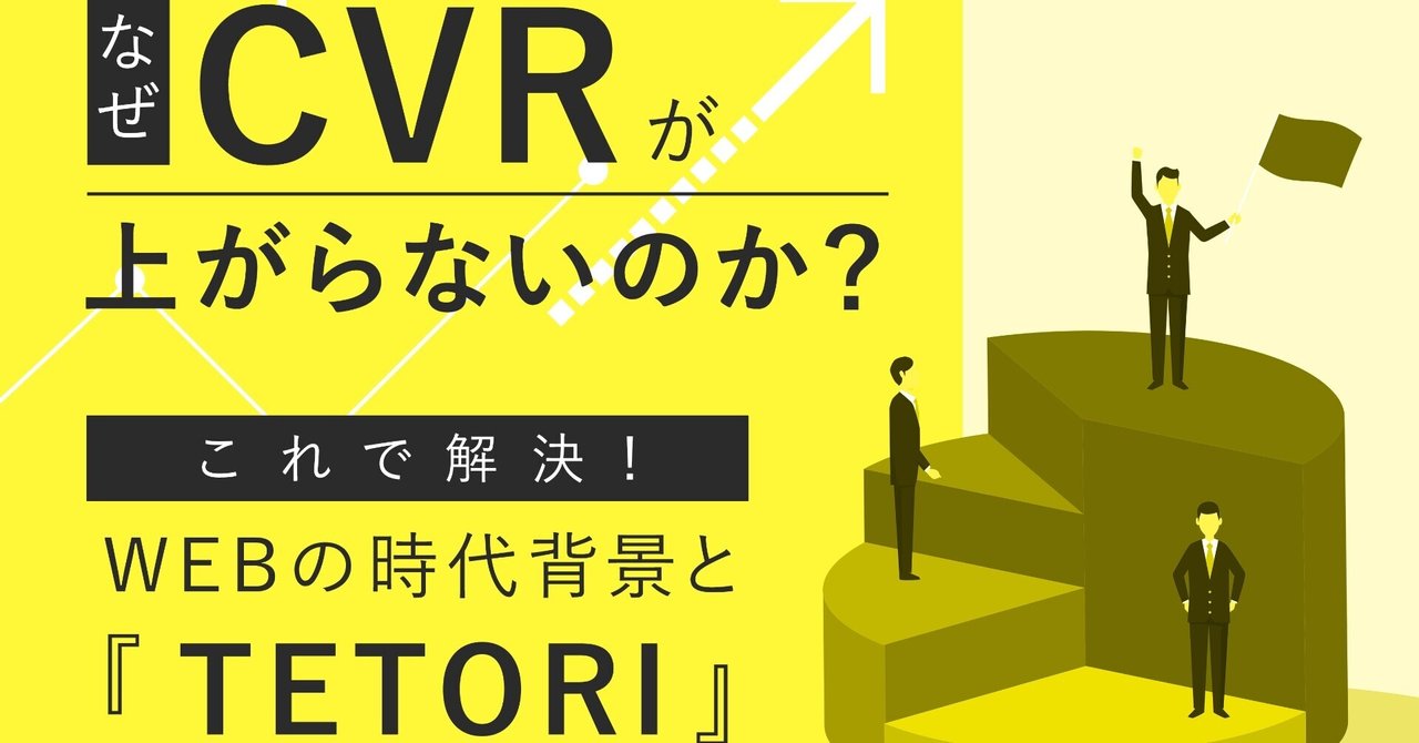 なぜCVRが上がらないのか？これで解決！WEBの時代背景と「TETORI」｜マーケメディア
