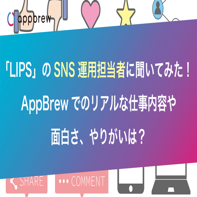 「LIPS」のSNS運用担当者に聞いてみた！AppBrewでのリアルな仕事内容や面白さ、やりがいは？｜AppBrew｜note