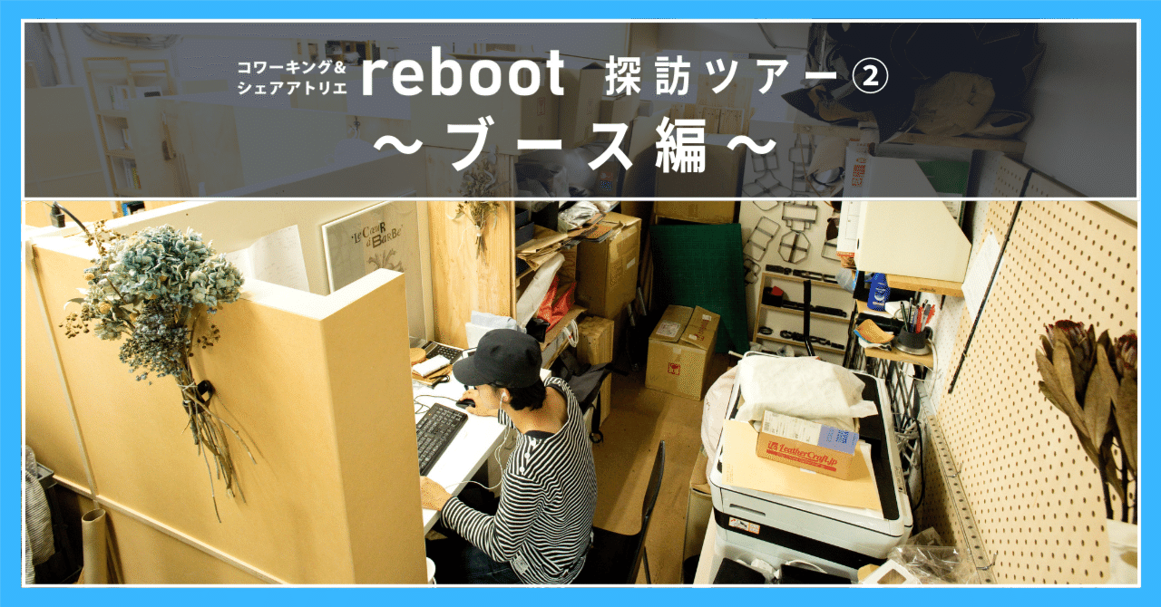 シェアアトリエreboot探訪ツアー② 〜ブース編〜｜SOOO dramatic! & reboot & VS上野