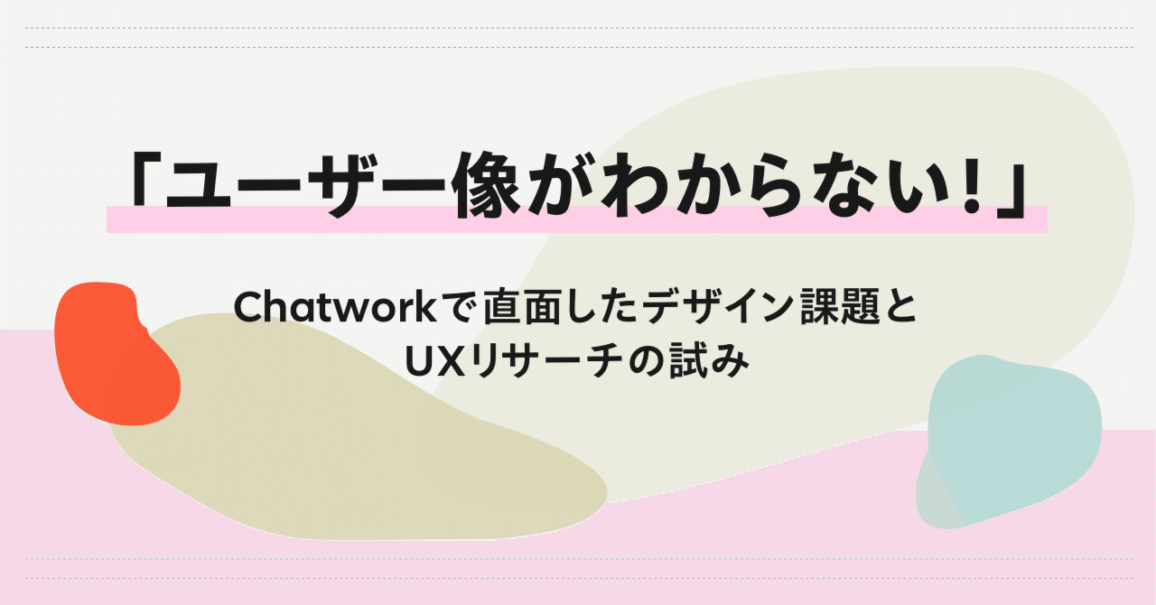 「ユーザー像がわからない！」 Chatwork で直面したデザイン課題と UX リサーチの試み｜仁科智子 / Designer｜note