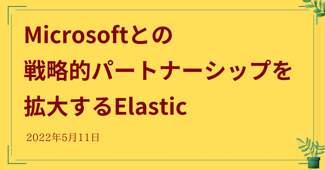 Microsoftとの戦略的パートナーシップを拡大し、クラウドを利用する顧客に利益をもたらすElastic（2022年5月11日）｜Elastic 関連情報を学んでいます。SDR（インサイド ...